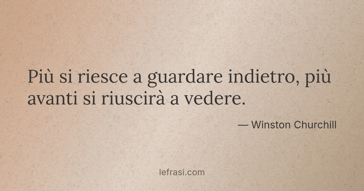 Più si riesce a guardare indietro più avanti si riuscirà ...