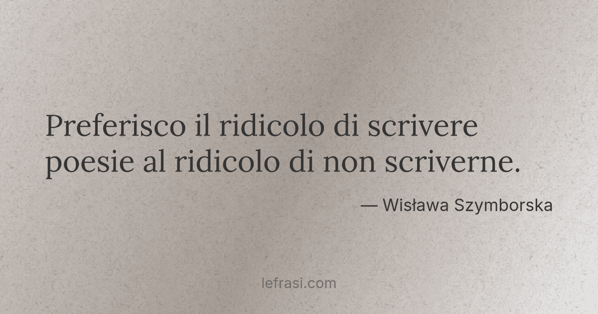 Preferisco il ridicolo di scrivere poesie al ridicolo di ...