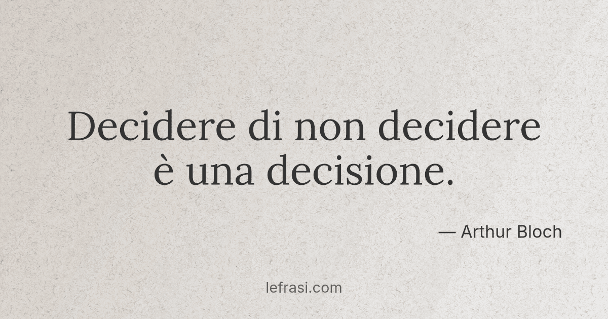 Decidere di non decidere è una decisione....
