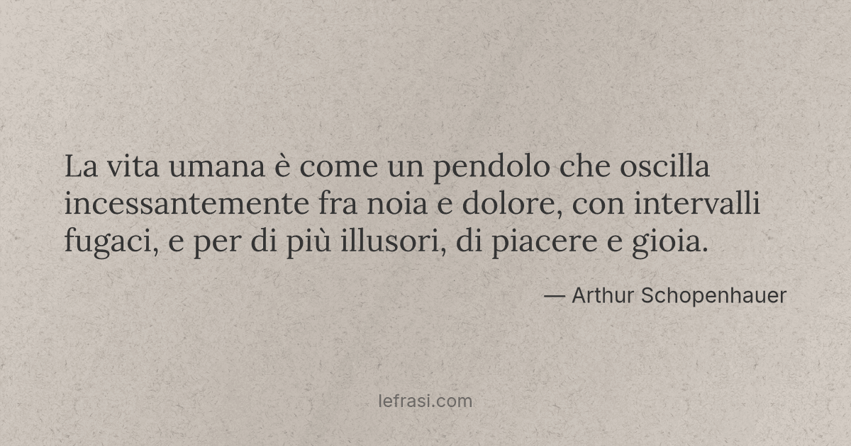 La vita umana è come un pendolo che oscilla incessanteme...