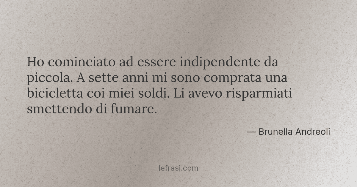 Ho cominciato ad essere indipendente da piccola. A sette ...