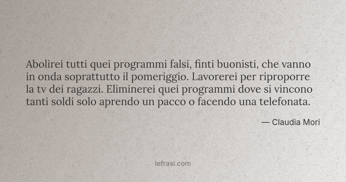 Abolirei tutti quei programmi falsi, finti buonisti, che ...