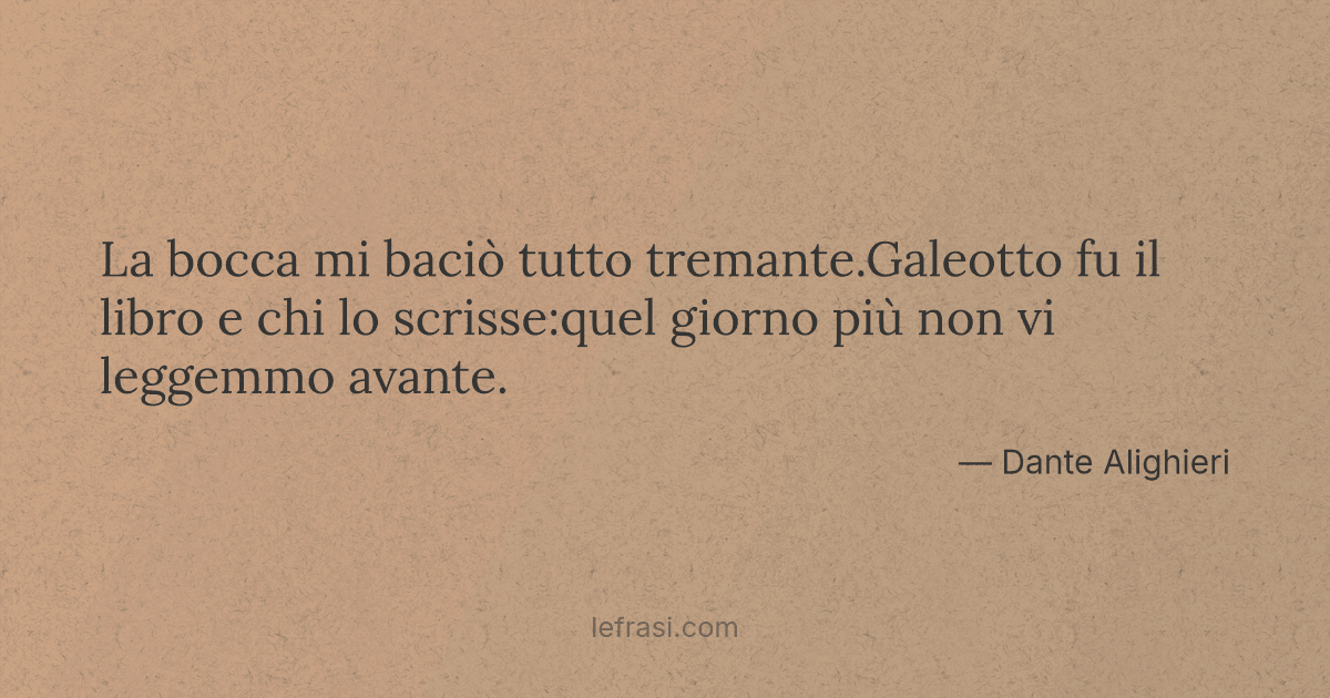 La bocca mi baciò tutto tremante.Galeotto fu il libro e ...
