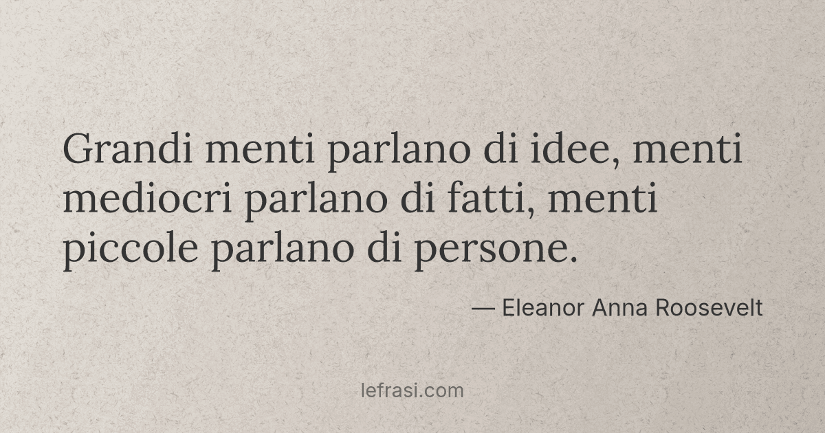 Grandi menti parlano di idee, menti mediocri parlano di f...