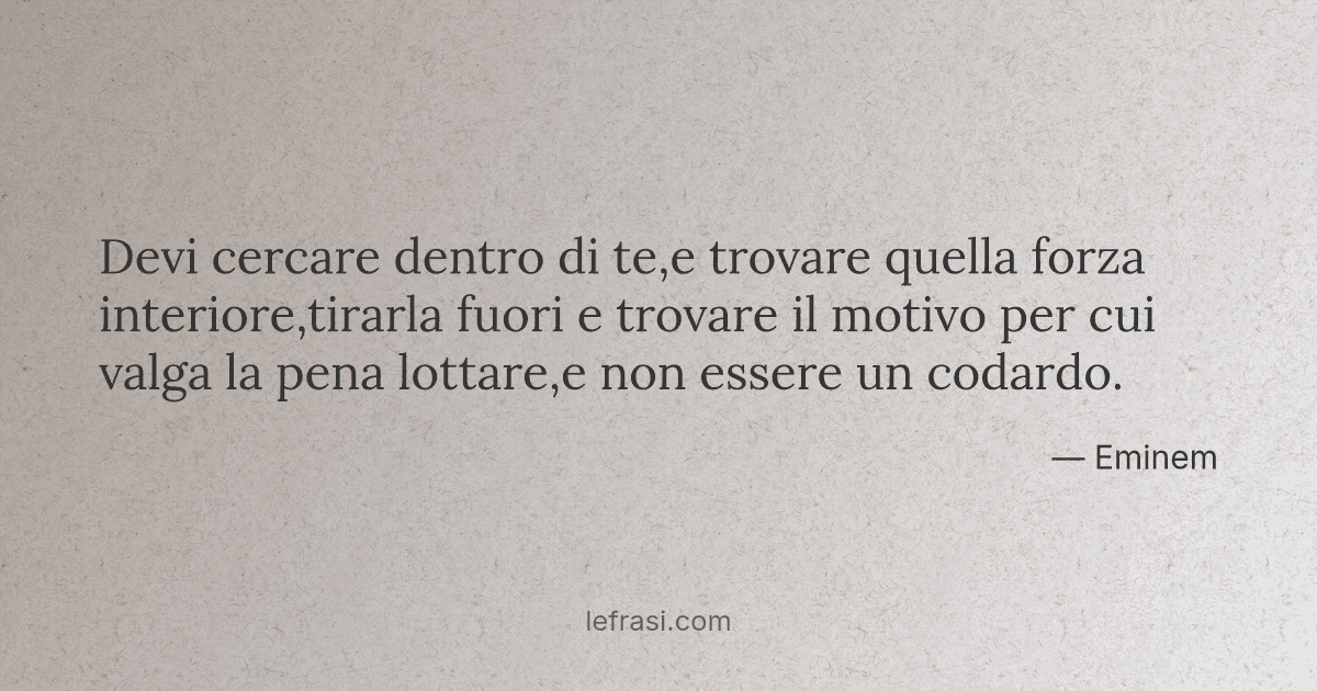 Devi cercare dentro di te,e trovare quella forza interior...