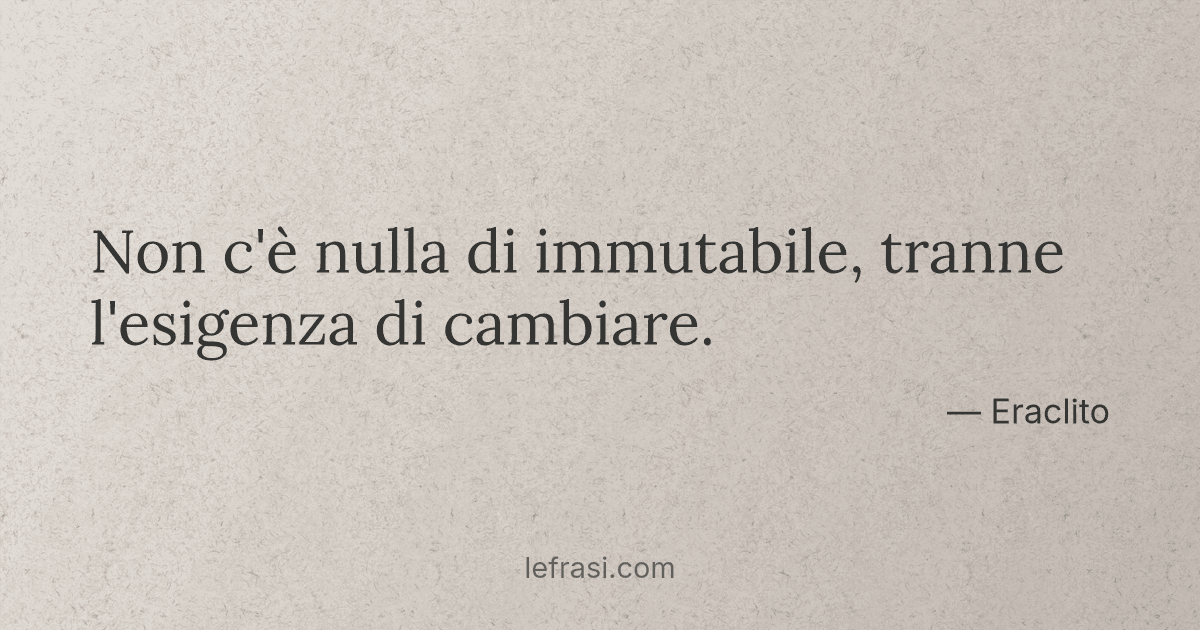 Non c'è nulla di immutabile, tranne l'esigenza di cambia...