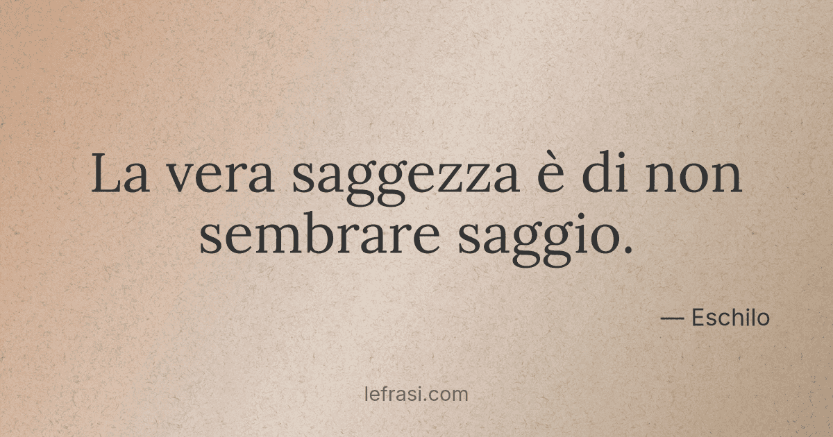 La vera saggezza è di non sembrare saggio....