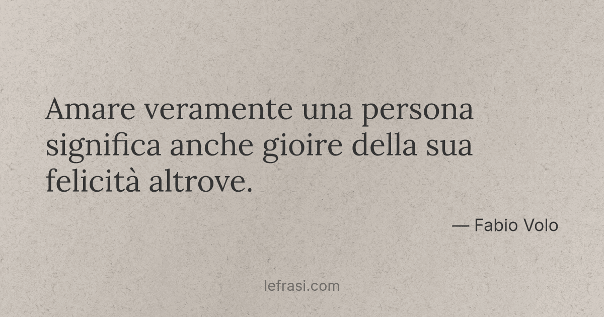 Amare veramente una persona significa anche gioire della ...