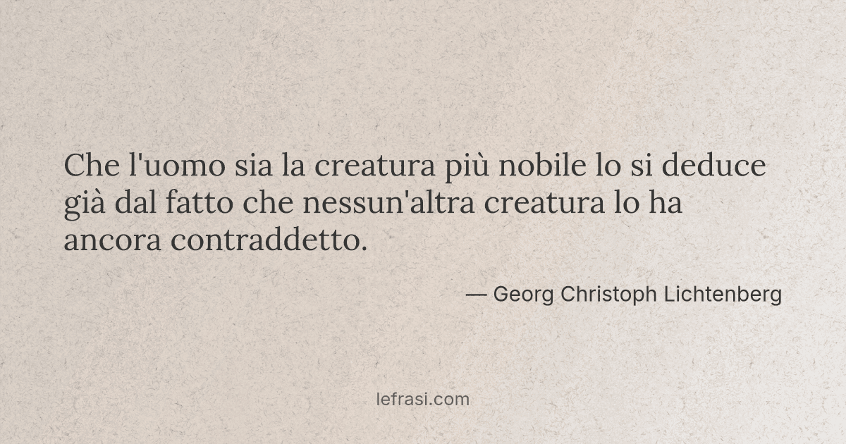 Che l'uomo sia la creatura più nobile lo si deduce già ...