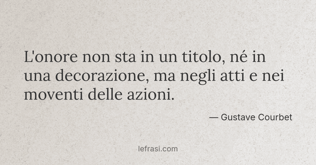 L'onore non sta in un titolo, né in una decorazione, ma ...