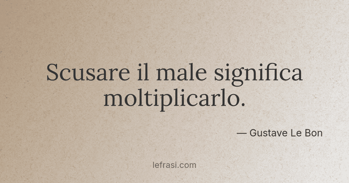 Scusare il male significa moltiplicarlo....