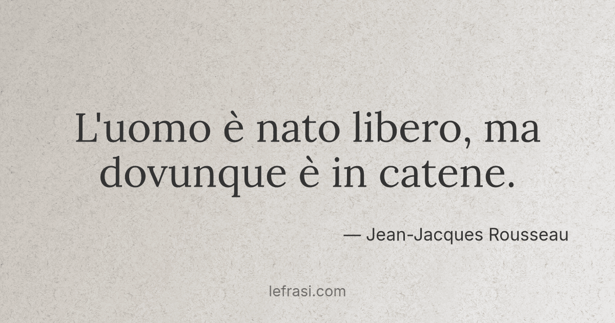 L'uomo è nato libero, ma dovunque è in catene....