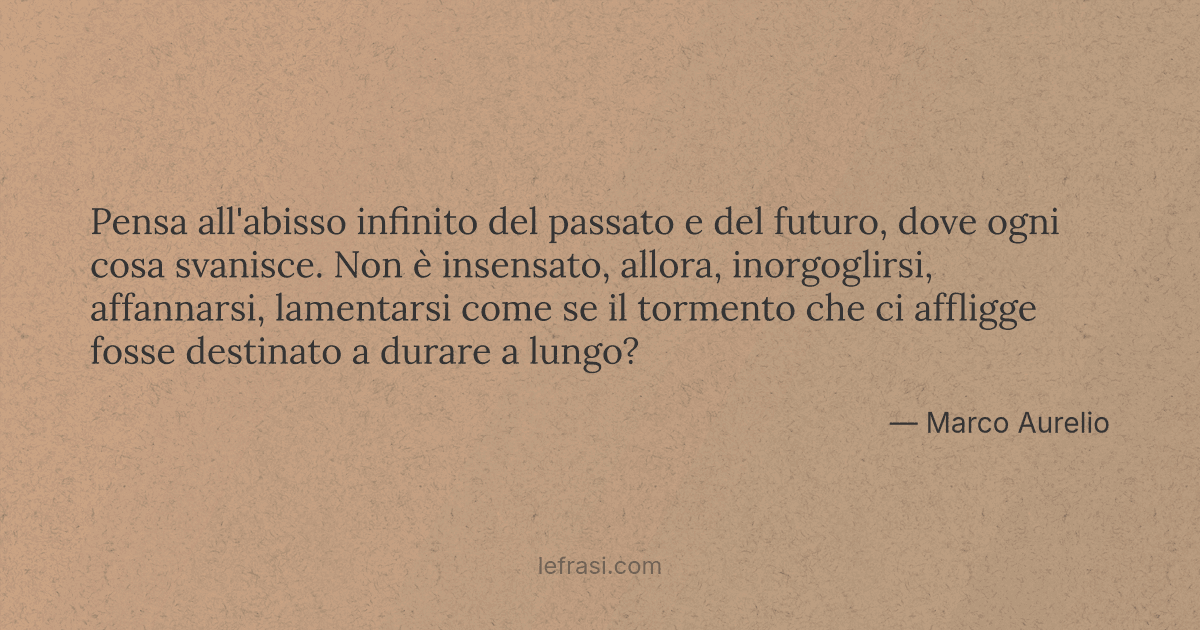 Pensa all'abisso infinito del passato e del futuro, dove ...