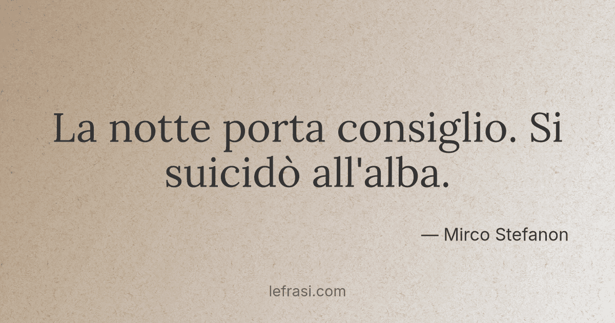 La notte porta consiglio. Si suicidò all'alba....