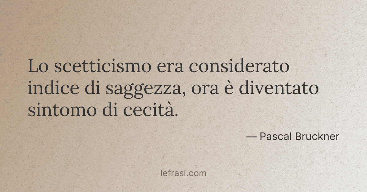Lo scetticismo era considerato indice di saggezza, ora è...
