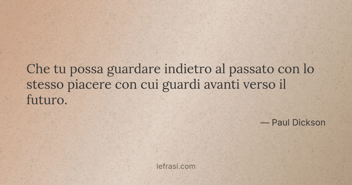 Che tu possa guardare indietro al passato con lo stesso p...