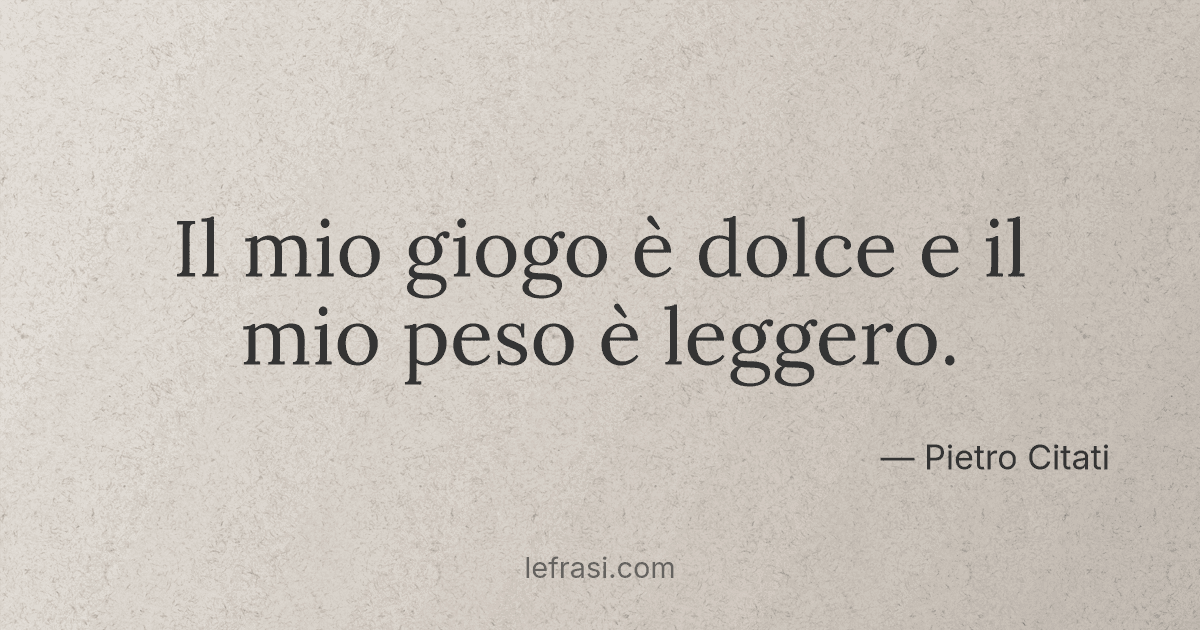 Il mio giogo è dolce e il mio peso è leggero....