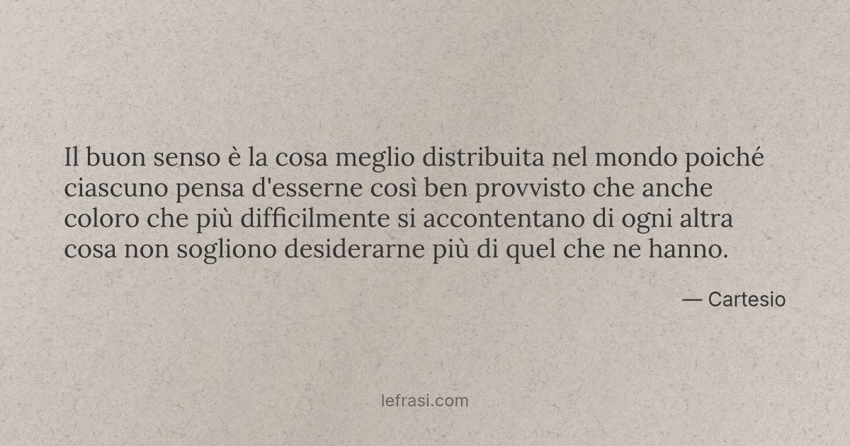 Il buon senso è la cosa meglio distribuita nel mondo poi...