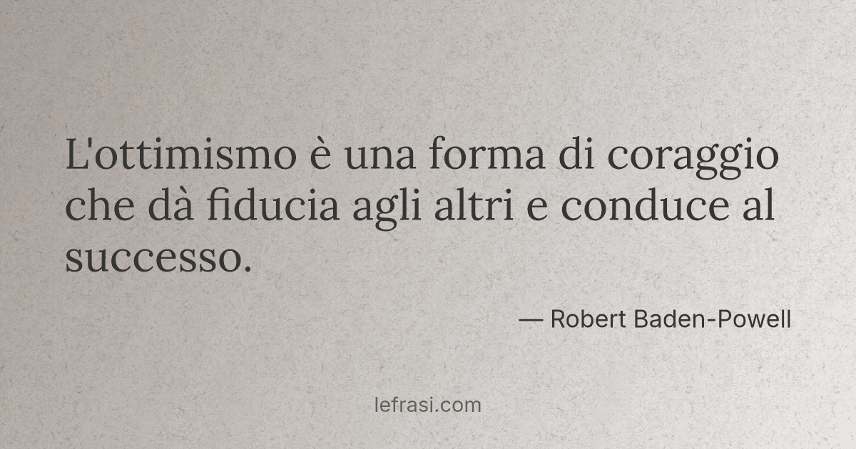 L'ottimismo è una forma di coraggio che dà fiducia agli...