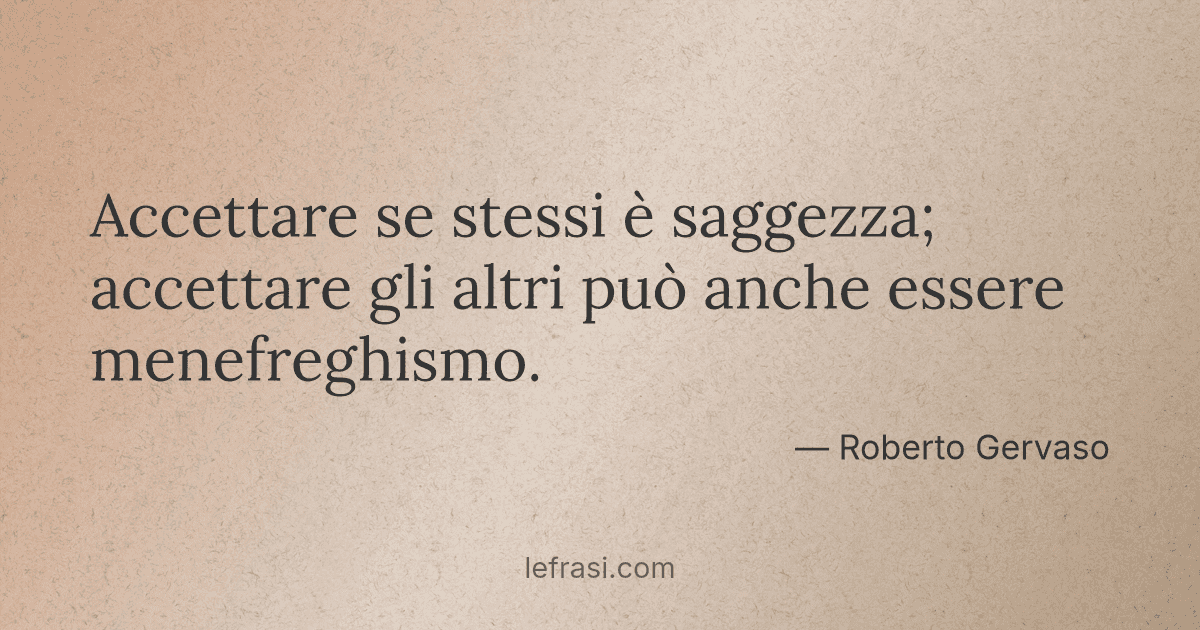 Accettare se stessi è saggezza; accettare gli altri può...
