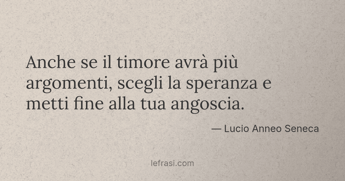 Anche se il timore avrà più argomenti, scegli la speran...