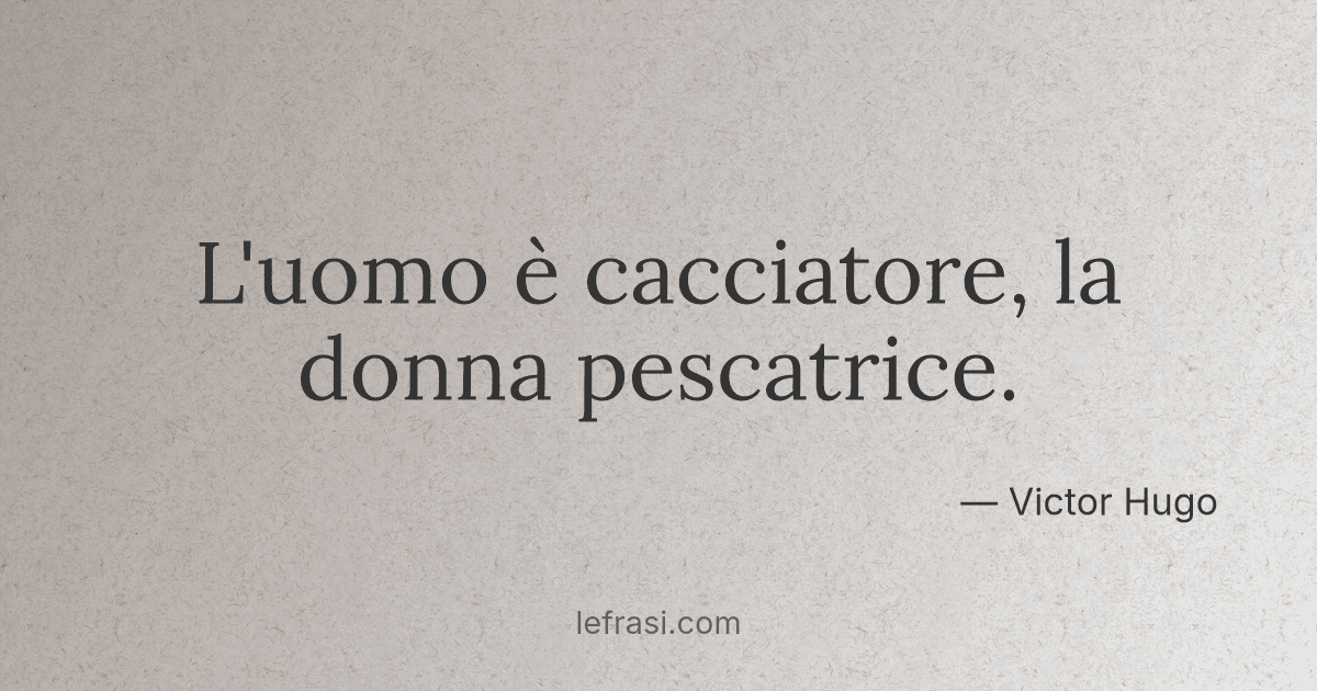 L'uomo è cacciatore, la donna pescatrice....