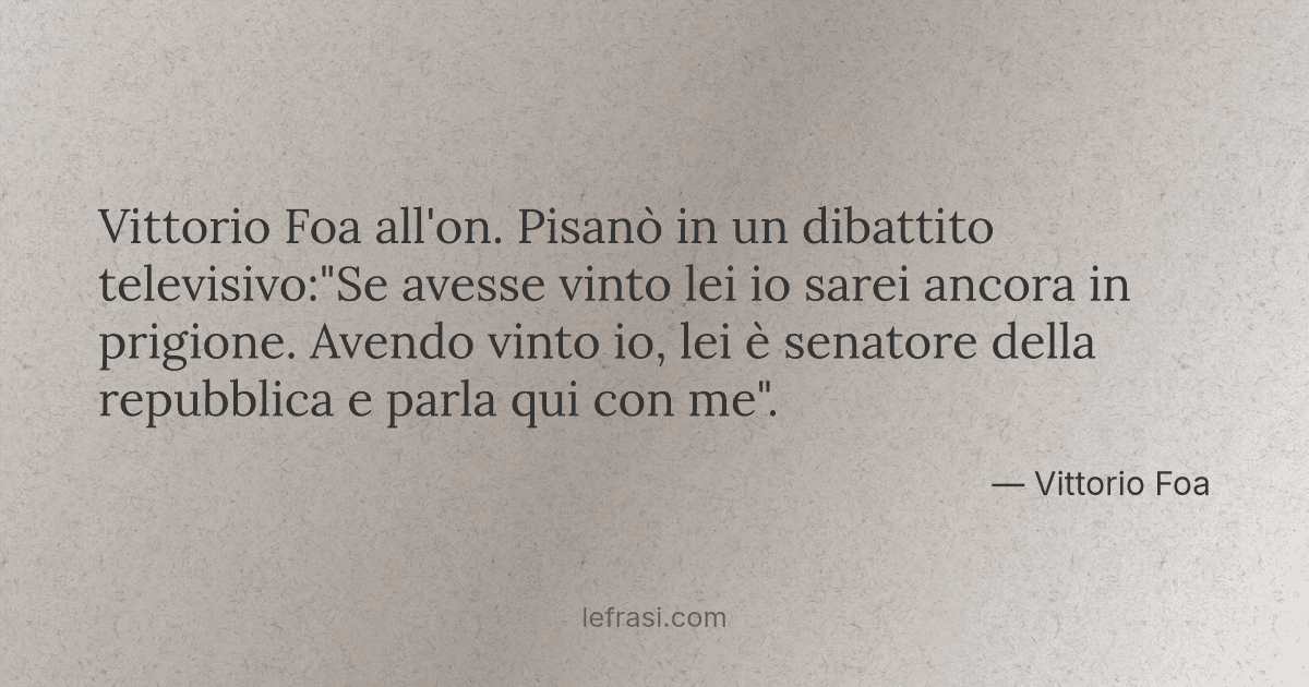 Vittorio Foa all'on. Pisanò in un dibattito televisivo:"...